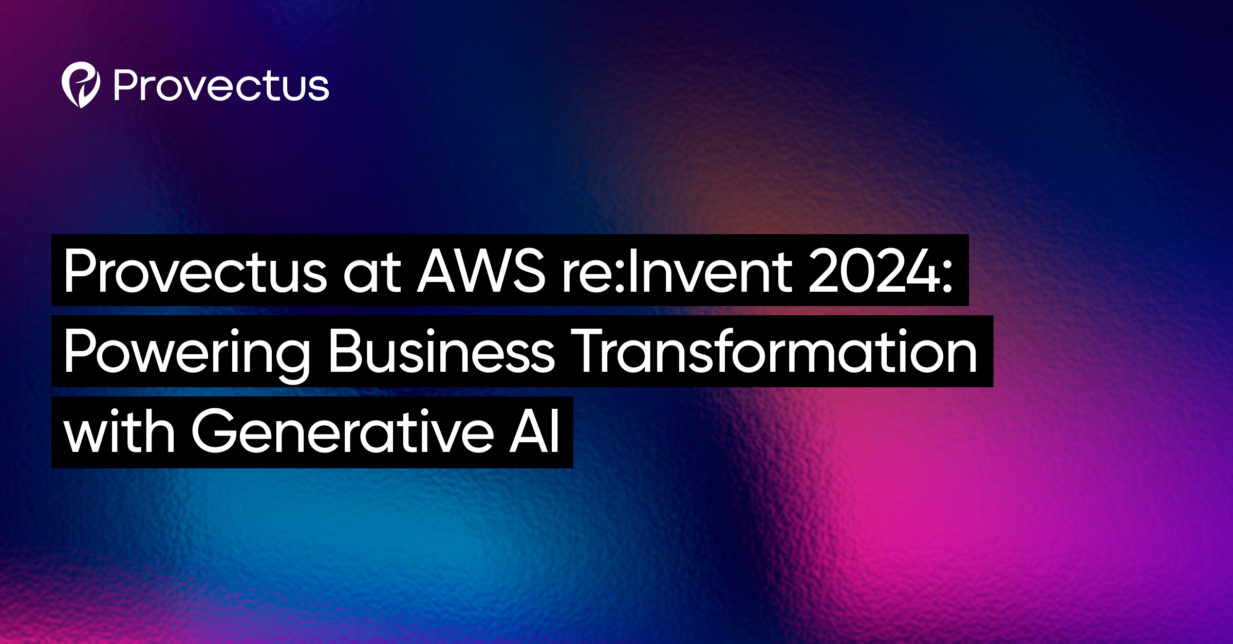 Provectus at AWS re:Invent 2024: Powering Business Transformation with Generative AI